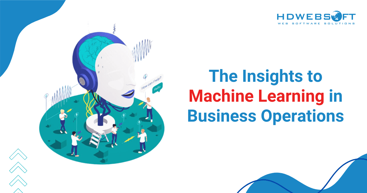 The Insights to Machine Learning in Business Operations | HDWEBSOFT