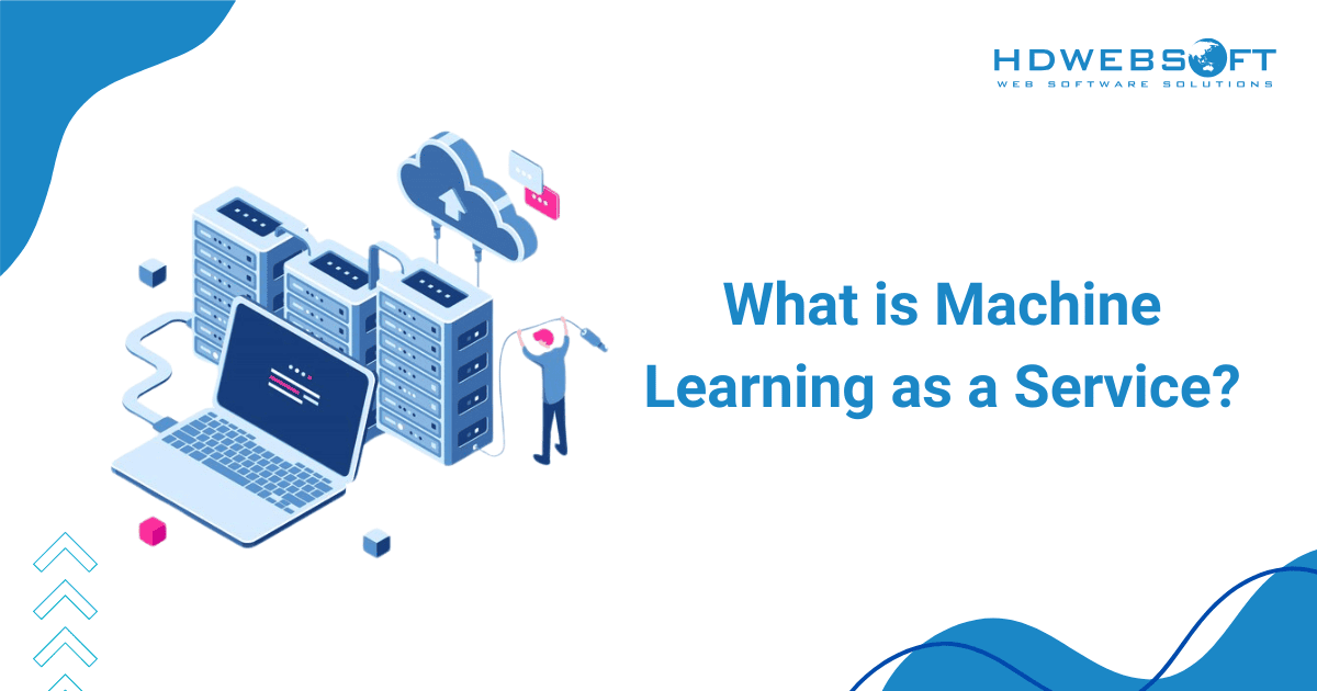 What is Machine Learning as a Service? | HDWEBSOFT