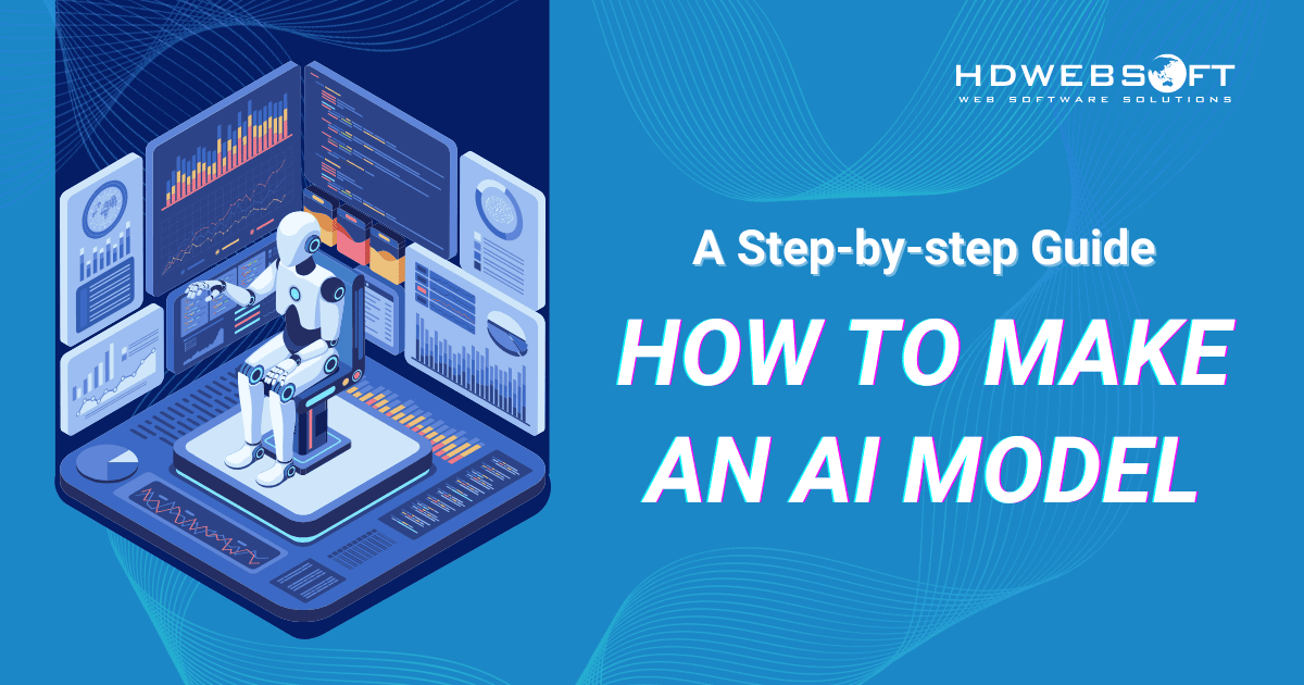 How to make an AI model: A Step-by-step Guide | HDWEBSOFT